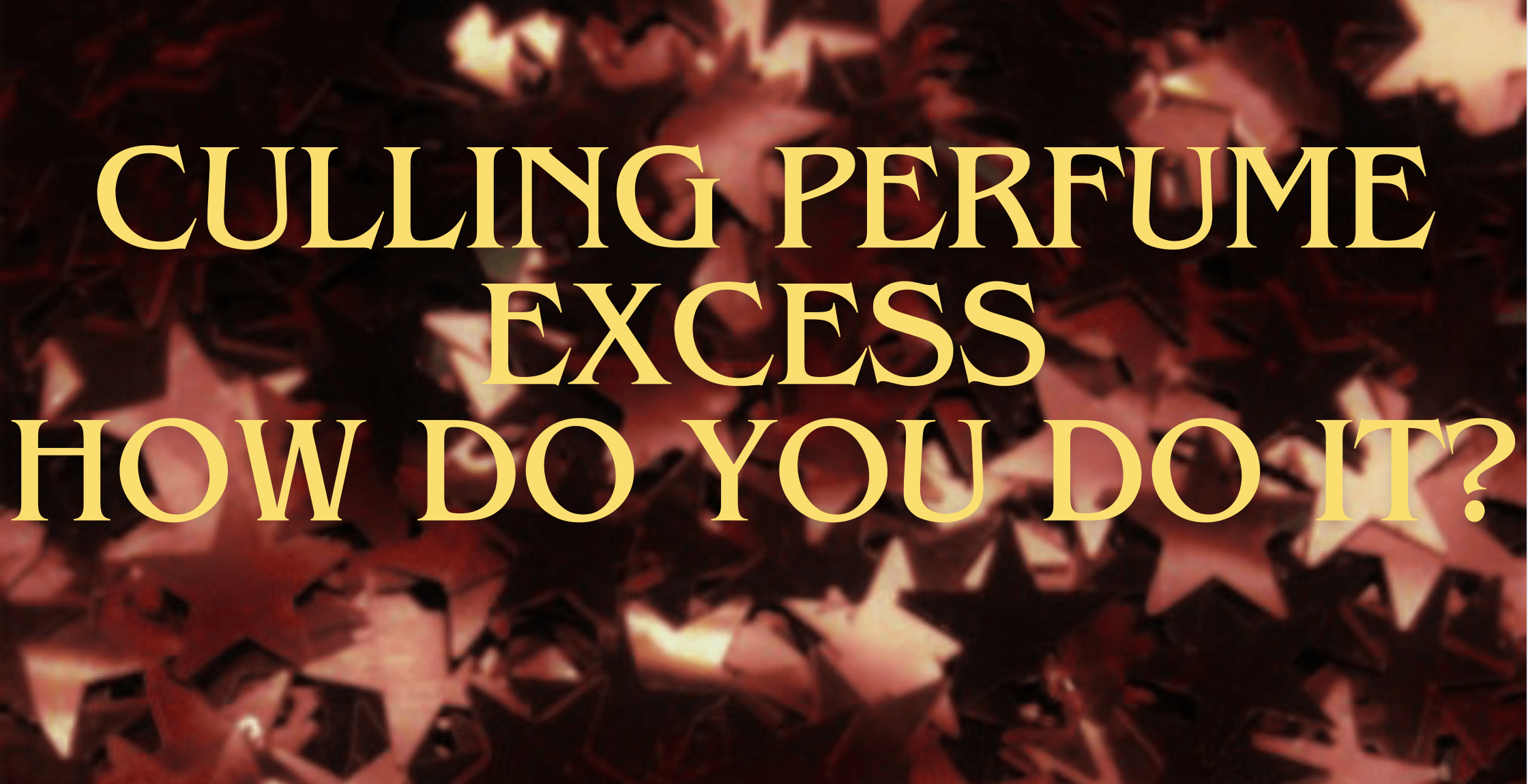 Culling Perfume Excess: How Do You Do It? | Perfume Posse
